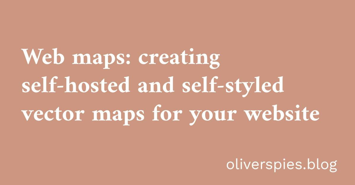 Web maps: creating self-hosted and self-styled vector maps for your website — Oliver's Blog